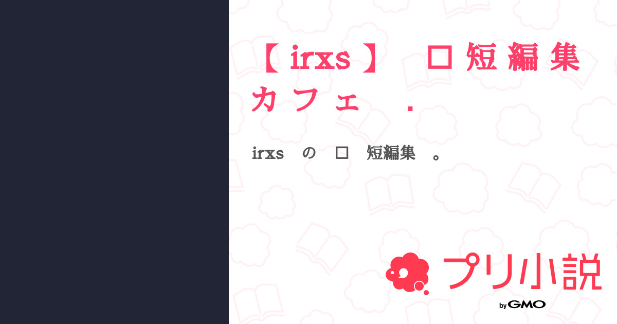irxs 】 🔞 短 編 集 カ フ ェ ． - 全2話 【連載中】（ 有 月 莉 羽 ．さんの小説） | 無料スマホ夢小説ならプリ小説 byGMO